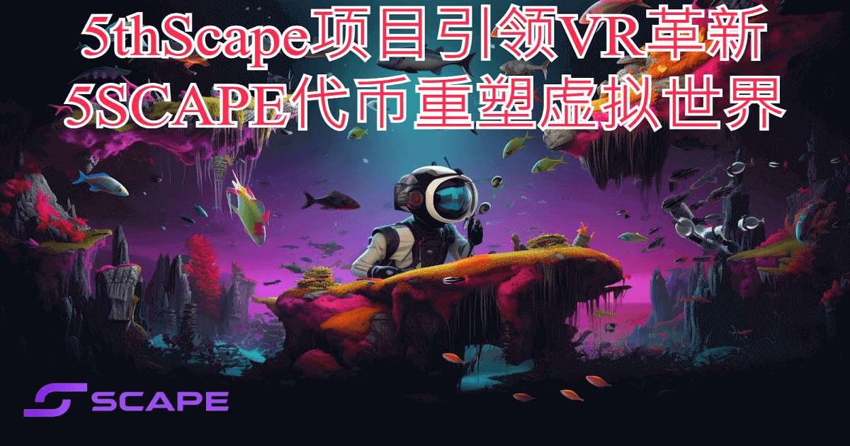 5thScape项目引领VR革新：5SCAPE代币重塑虚拟世界 - 虚拟数字货币信息网
